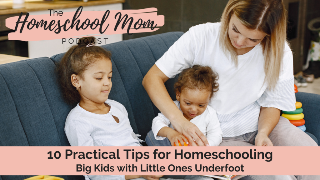 10 Practical Tips for Homeschooling Big Kids with Little Ones Underfoot ...